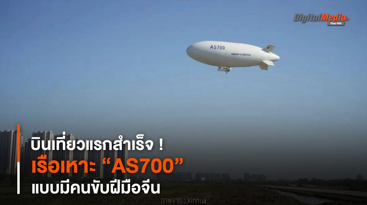 บินเที่ยวแรกสำเร็จ ! เรือเหาะ “AS700” แบบมีคนขับฝีมือจีน | Thai PBS NOW