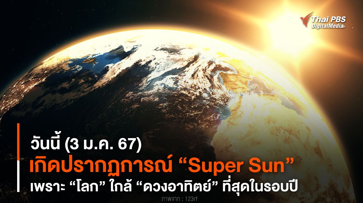 วันนี้ (3 ม.ค. 67) เกิด “Super Sun” เพราะ “โลก” ใกล้ “ดวงอาทิตย์ ...
